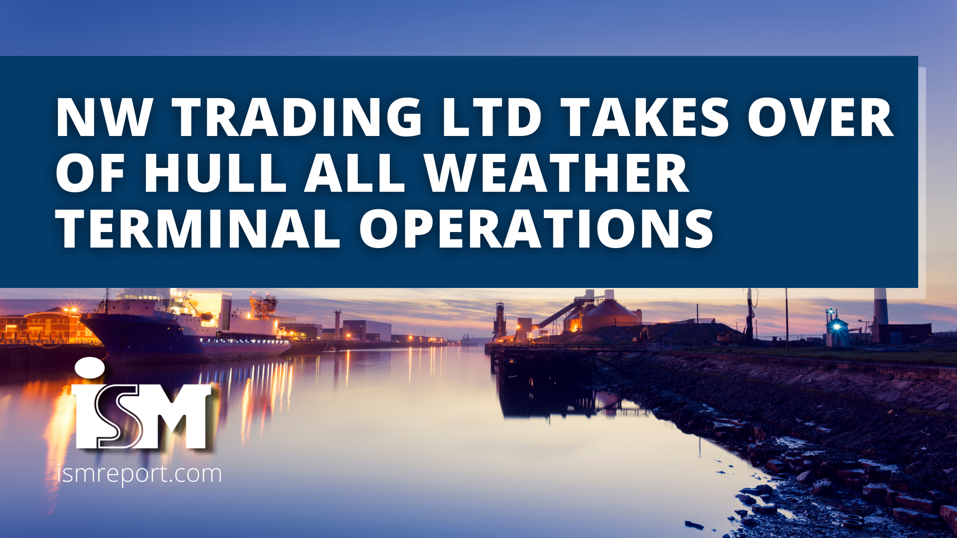 ISM Report | NW Trading Ltd takes over of Hull All Weather Terminal ...