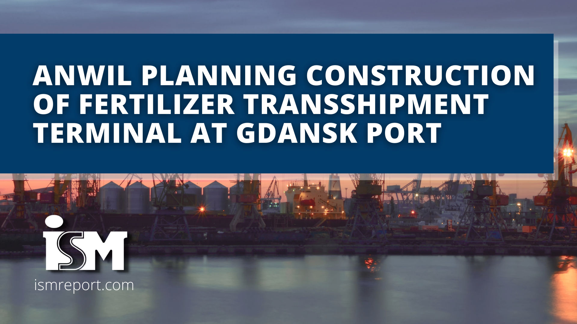 ISM Report | Anwil planning construction of fertilizer transshipment ...