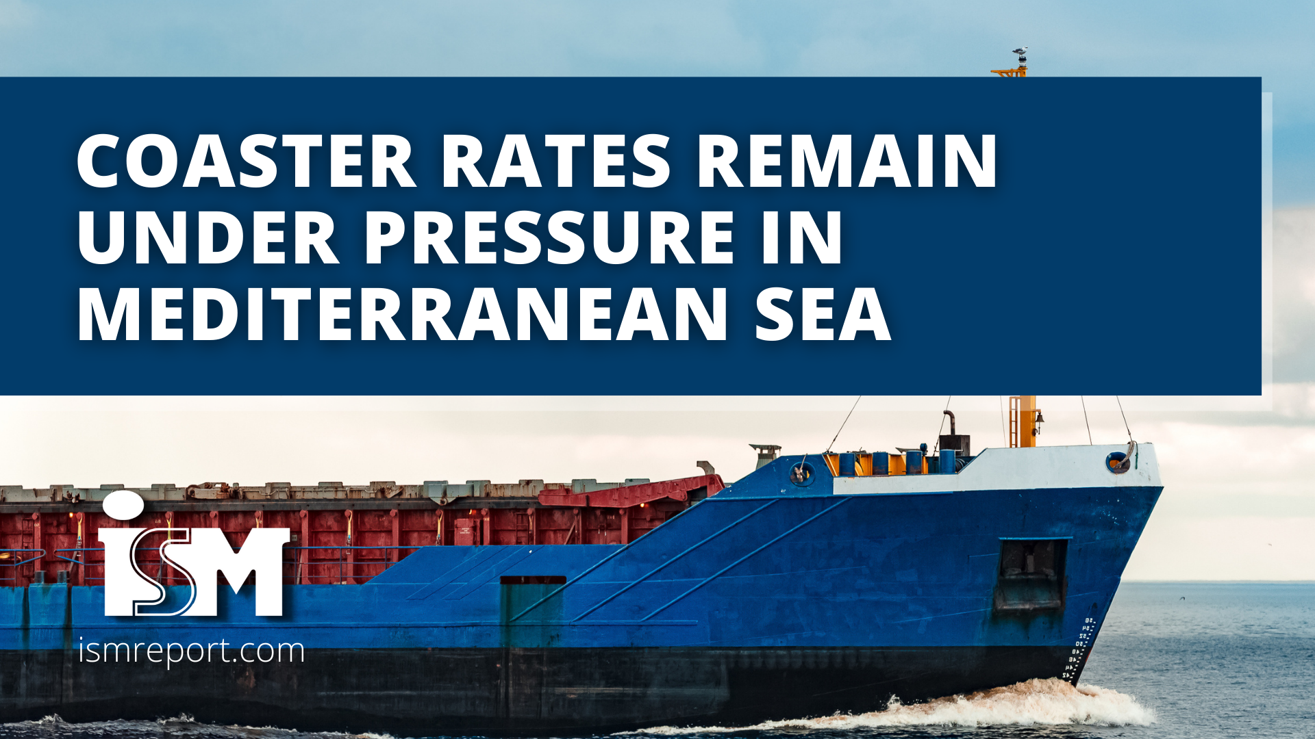 ISM Report | Coaster rates remain under pressure in Mediterranean Sea
