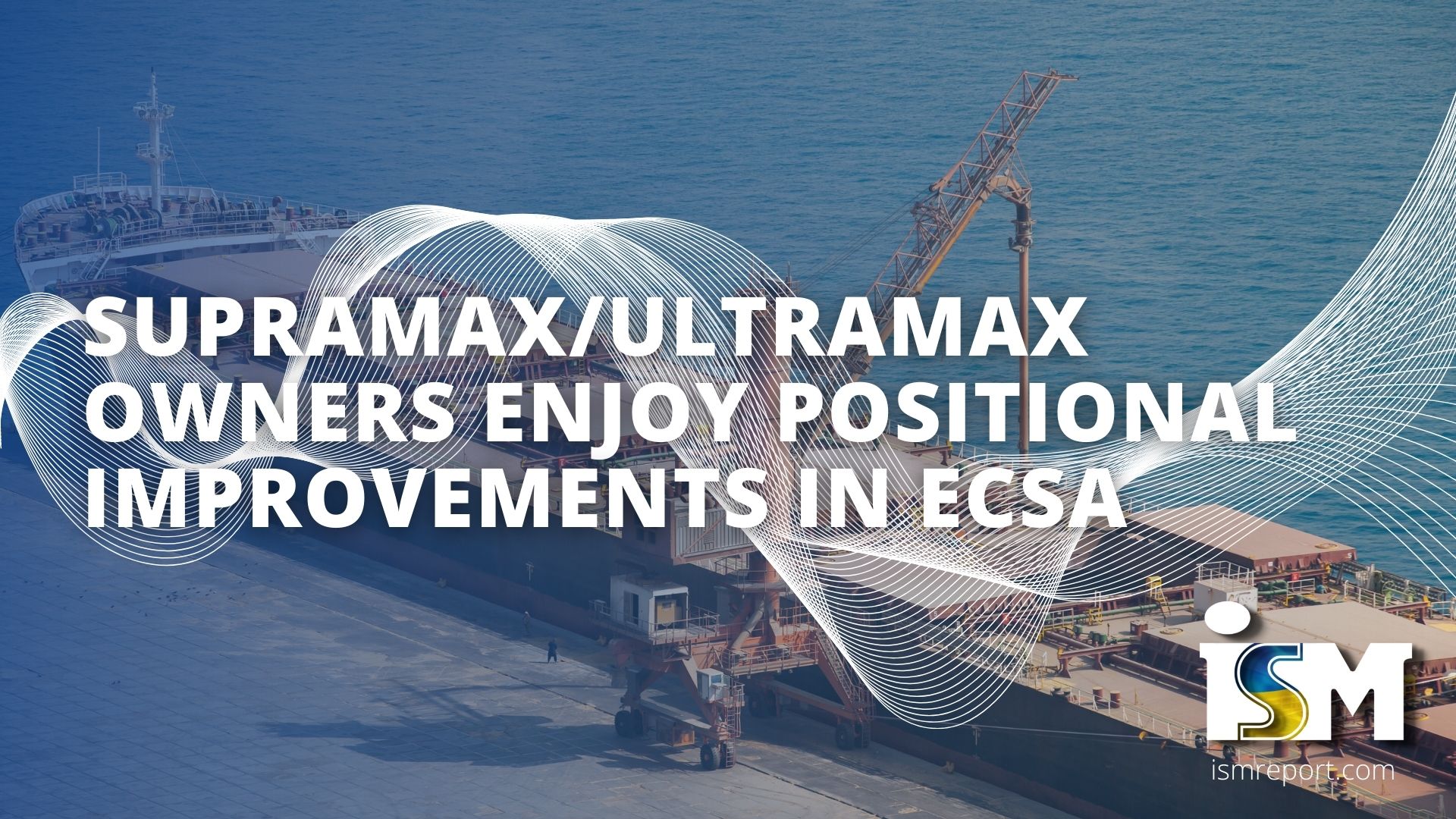 ISM Report | Supramax/Ultramax owners enjoy positional improvements in ECSA