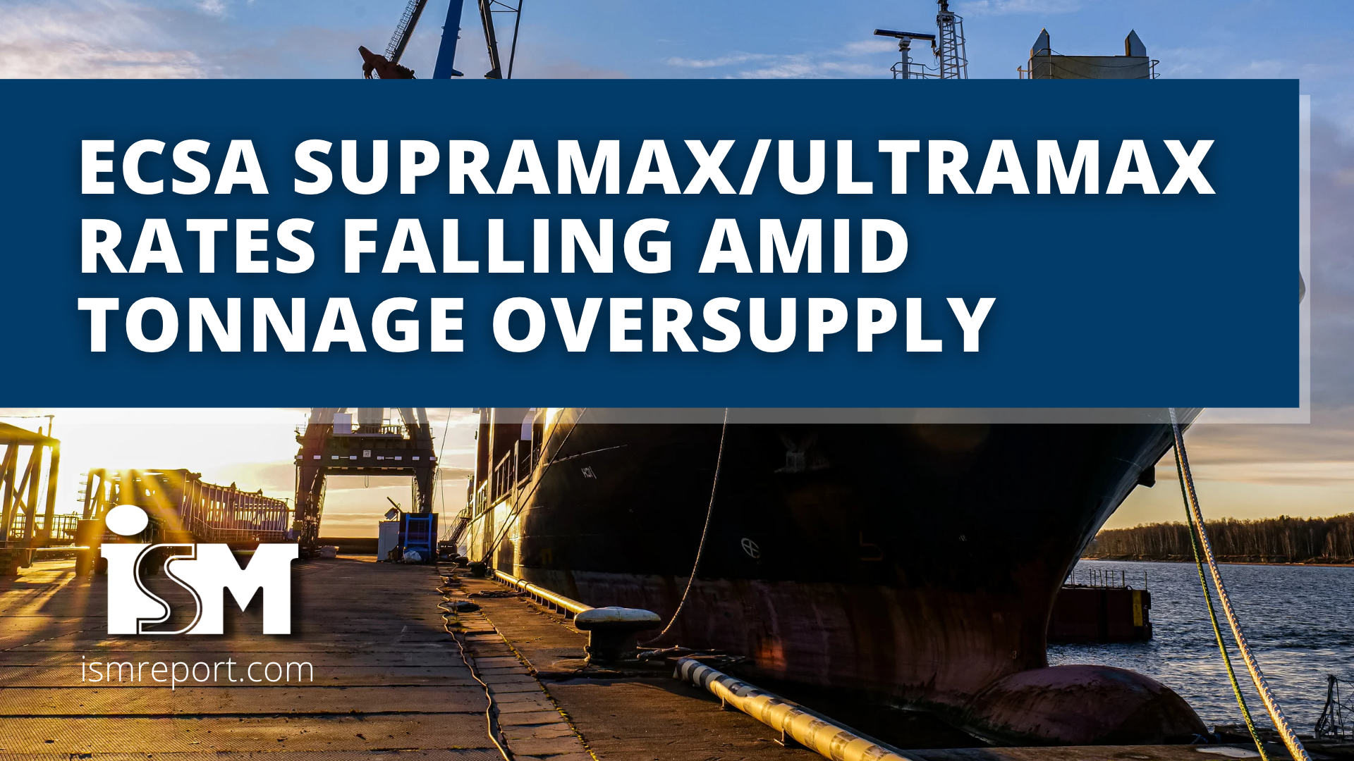 ISM Report | ECSA Supramax/Ultramax rates falling amid tonnage oversupply