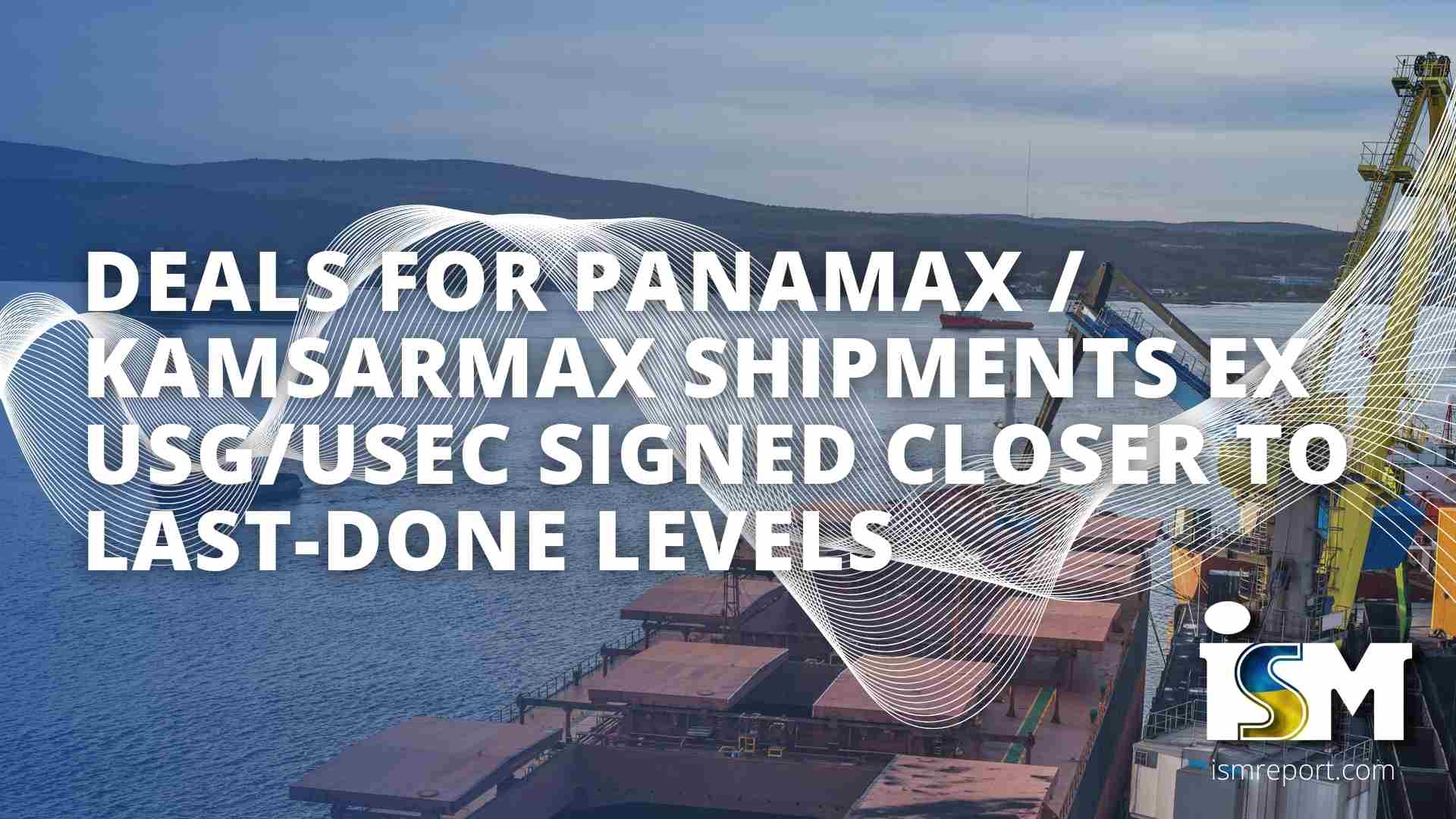 ISM Report | Deals for Panamax/Kamsarmax shipments ex USG/USEC signed ...