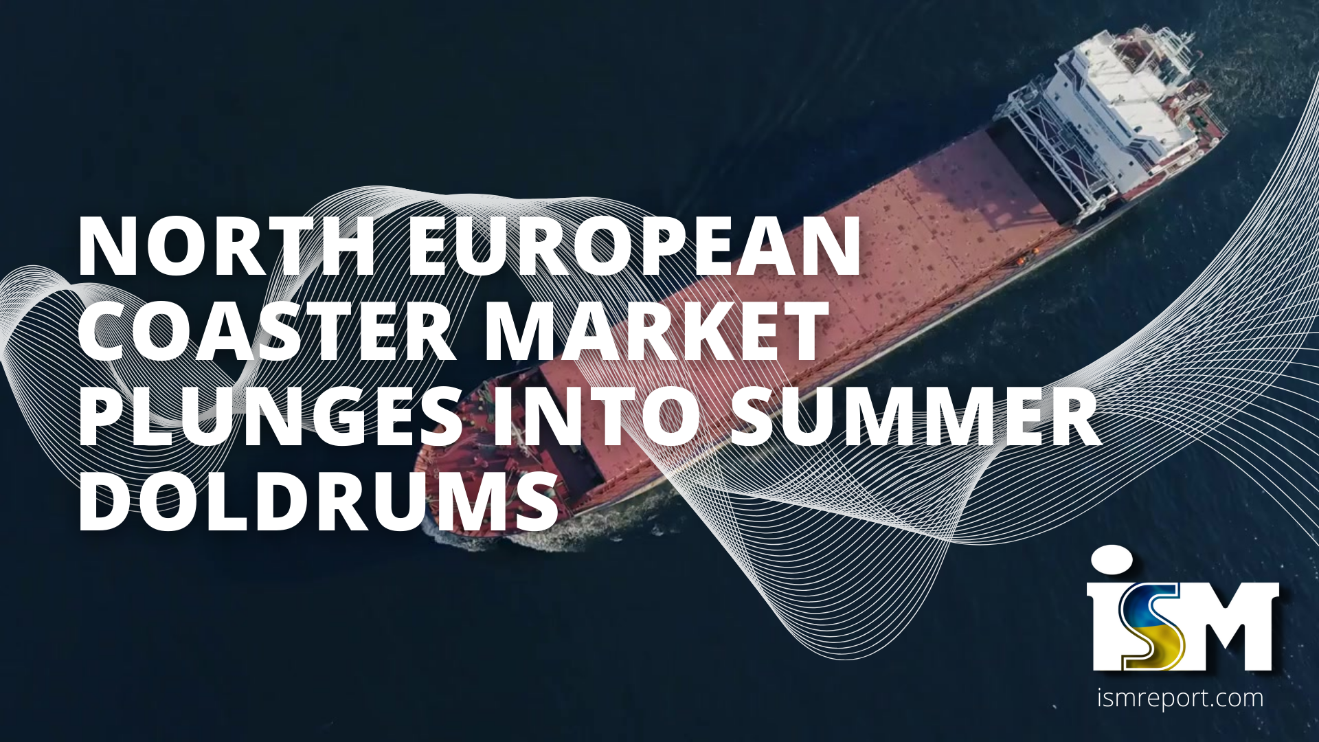 ISM Report | North European coaster market plunges into summer doldrums