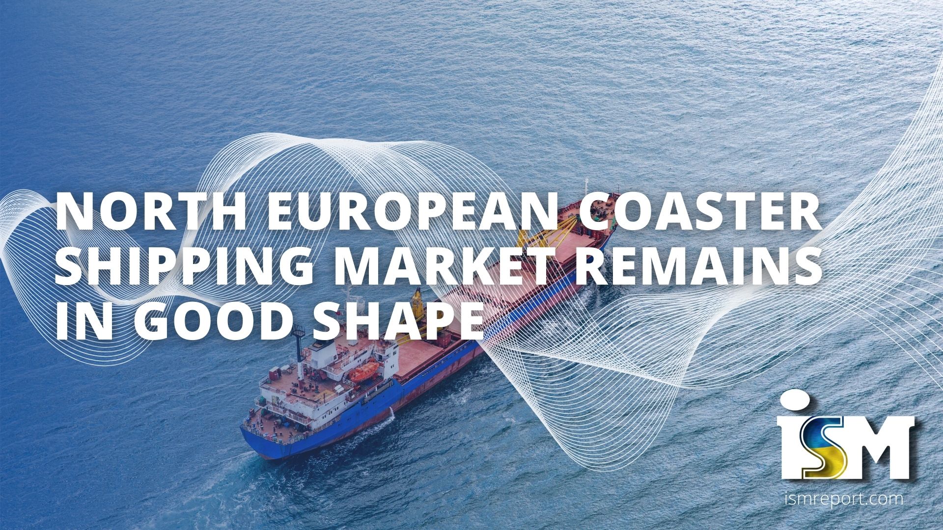 ISM Report | North European coaster shipping market remains in good shape